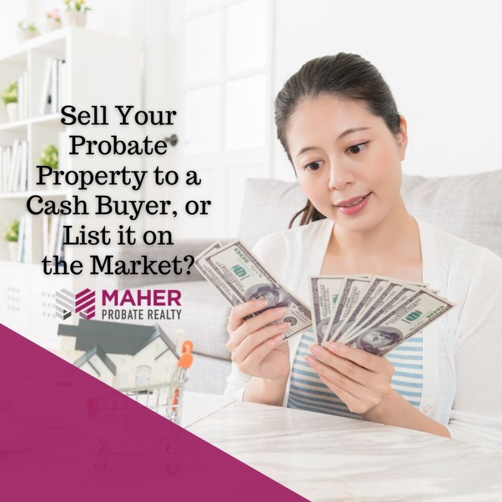 Sell Your Probate Property to a Cash Buyer, or List it on the Market? - Maher Probate Realty